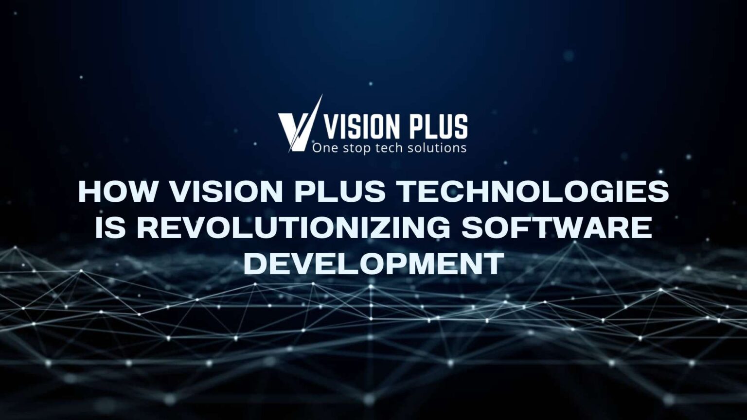 How Vision Plus Technologies is Revolutionizing Software Development - Vision Plus Technologies